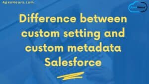 Difference between custom setting and custom metadata Salesforce - Apex Hours
